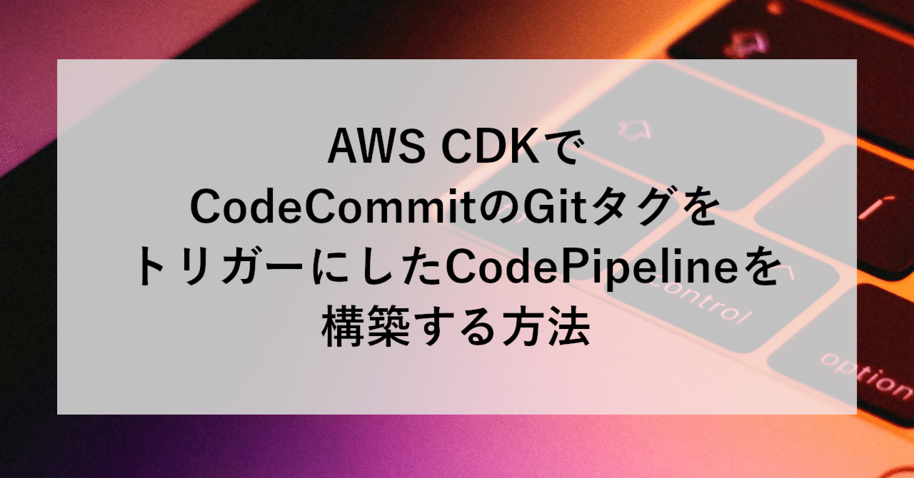 AWS CDKでCodeCommitのGitタグをトリガーにしたCodePipelineを構築する方法｜SHIFT Group 技術ブログ