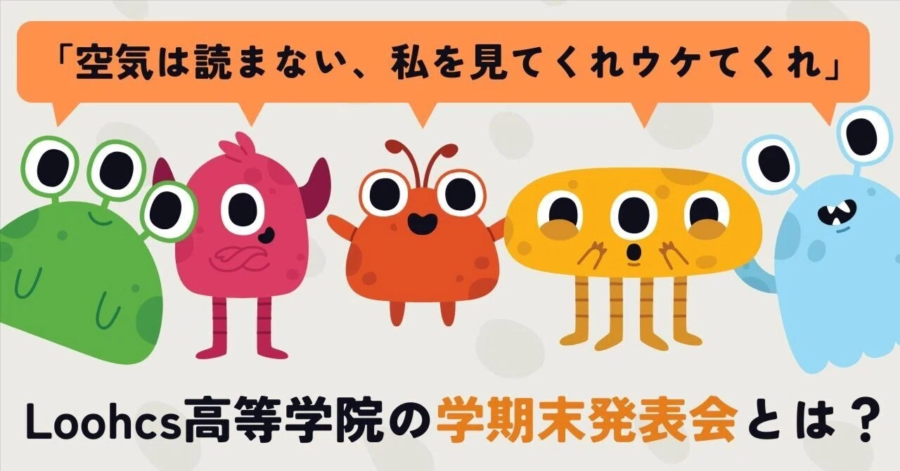 「空気は読まない、私を見てくれウケてくれ。」 Loohcs高等学院の学期末発表会とは？｜Loohcs (ルークス)