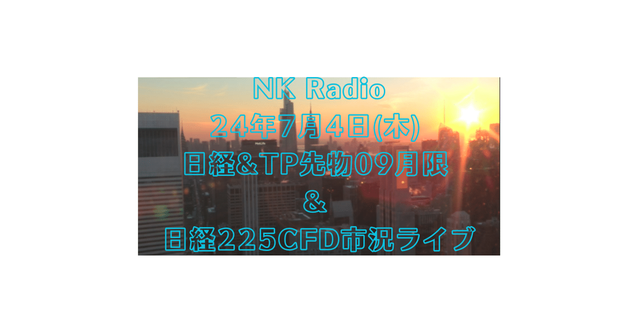 24年7月4日(木) 日経&TP先物09月限 ＆ 日経225CFD市況ライブ｜NK Radio