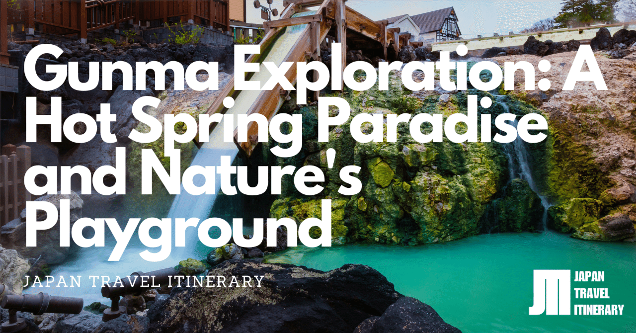 Gunma Exploration: A Hot Spring Paradise and Nature's Playground｜JTI ...