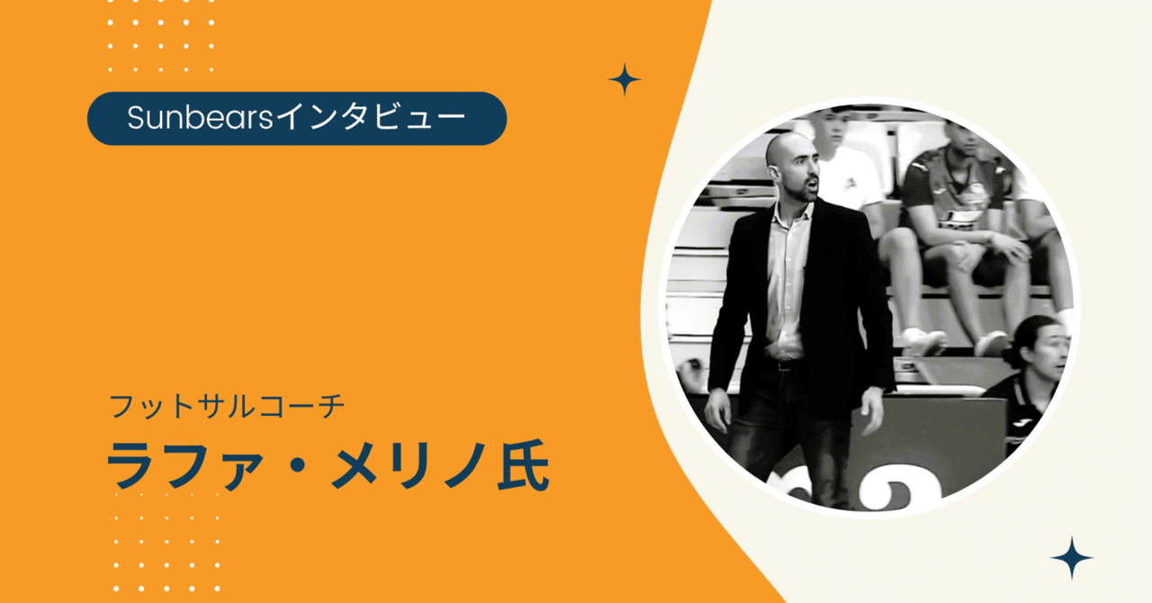 【インタビュー】フットサルコーチの歩みと視点探訪：ラファ・メリノ氏に聞く｜Sunbears Official【公式】