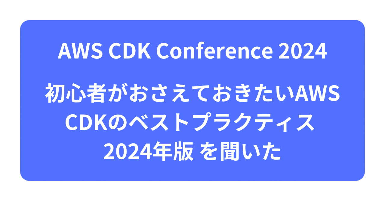 AWS CDK Conference 2024 初心者がおさえておきたいAWS CDKのベストプラクティス 2024年版 を聞いた ...