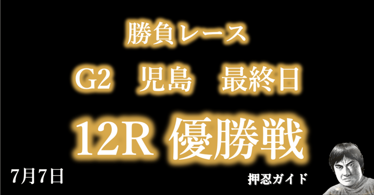 2024.7.7版｜勝負レース｜G2児島最終日｜12R優勝戦｜直前予想｜押忍ガイド｜SH金寶（S H Kam Po）
