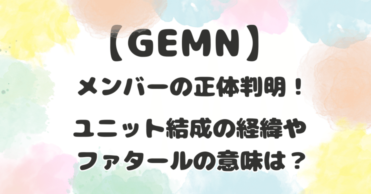GEMNのメンバーの正体は？ユニット結成秘話やファタールについて！｜JUNO