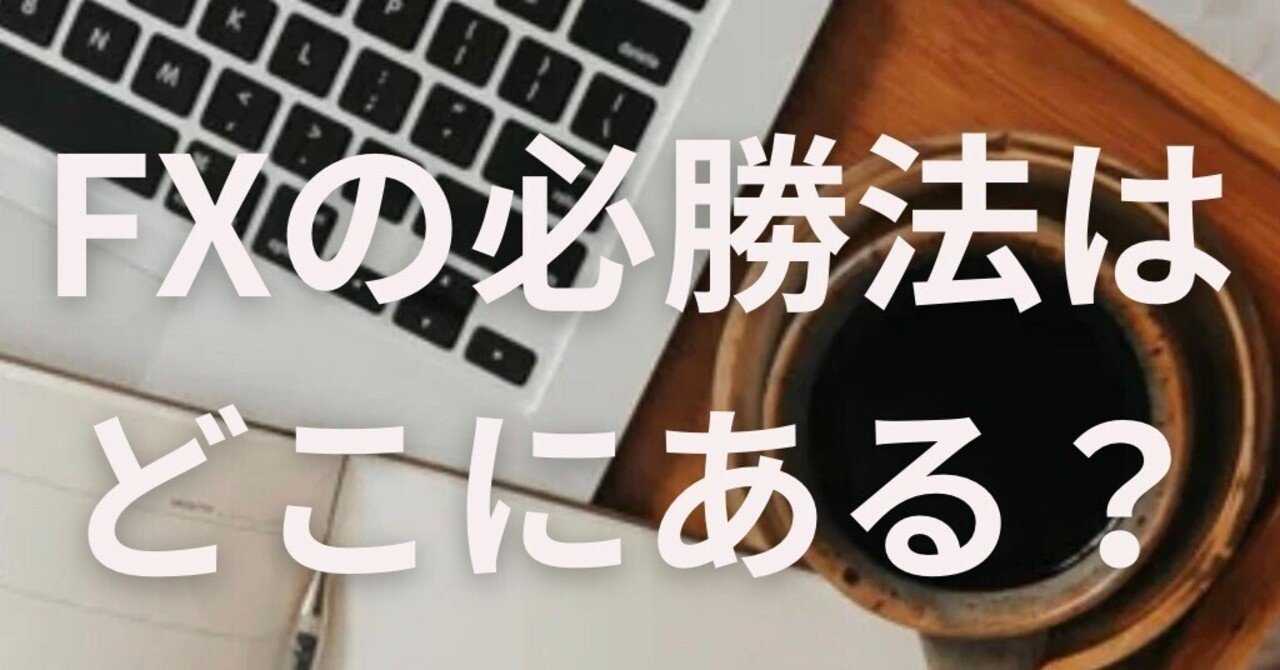 FX必勝法はどこにある？身近なトレード手法を見直そう｜captain009@FX｜webライター