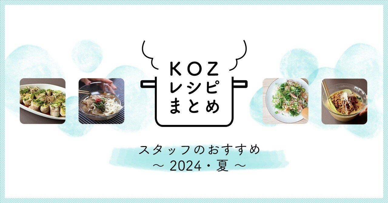美味しい食事で夏を元気に過ごそう！KOZレシピまとめ ～2024・夏～｜KOZLIFE