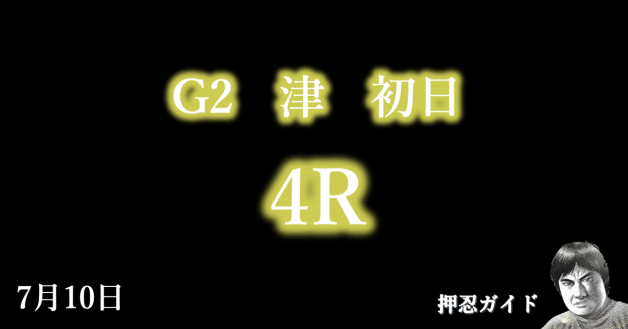 2024.7.10版｜G2津初日｜4R｜直前予想｜押忍ガイド｜SH金寶（S H Kam Po）