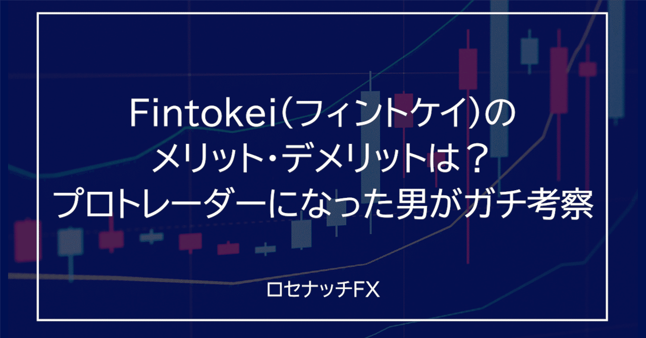 Fintokei（フィントケイ）のメリット・デメリットは？プロトレーダーになった男がガチ考察｜ロセナッチFX@今年負けたら引退！