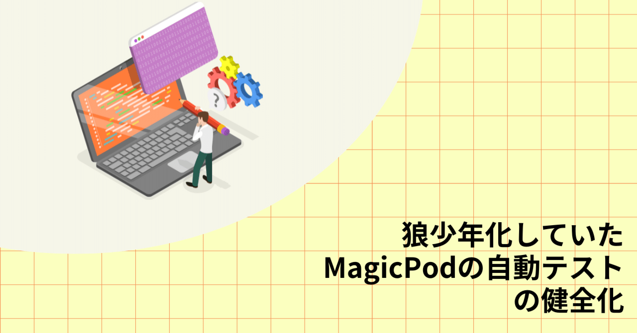 狼少年化していたMagicPodの自動テストの健全化｜岡浩司(ektoji)