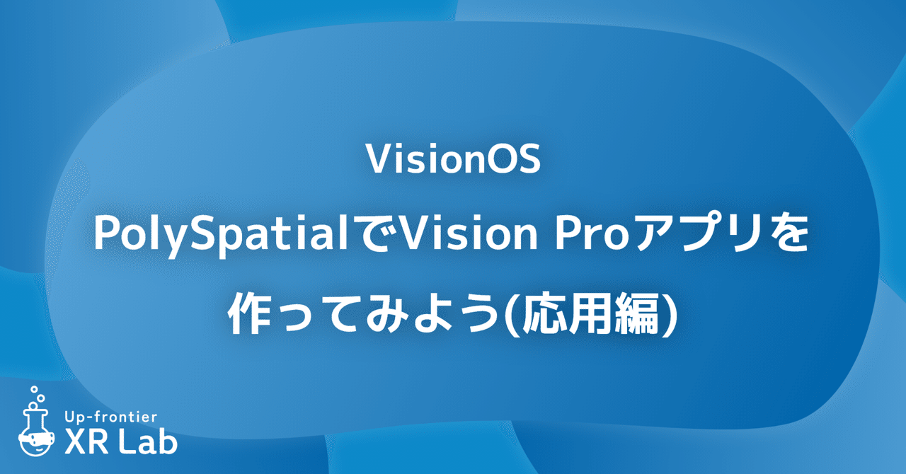 PolySpatialでVision Proアプリを作ってみよう(応用編)｜アップフロンティア株式会社