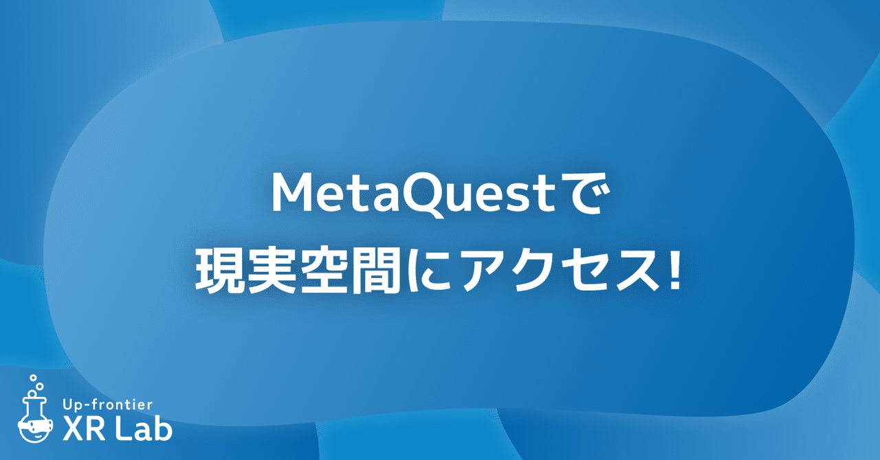 MetaQuestで現実空間にアクセス!｜アップフロンティア株式会社