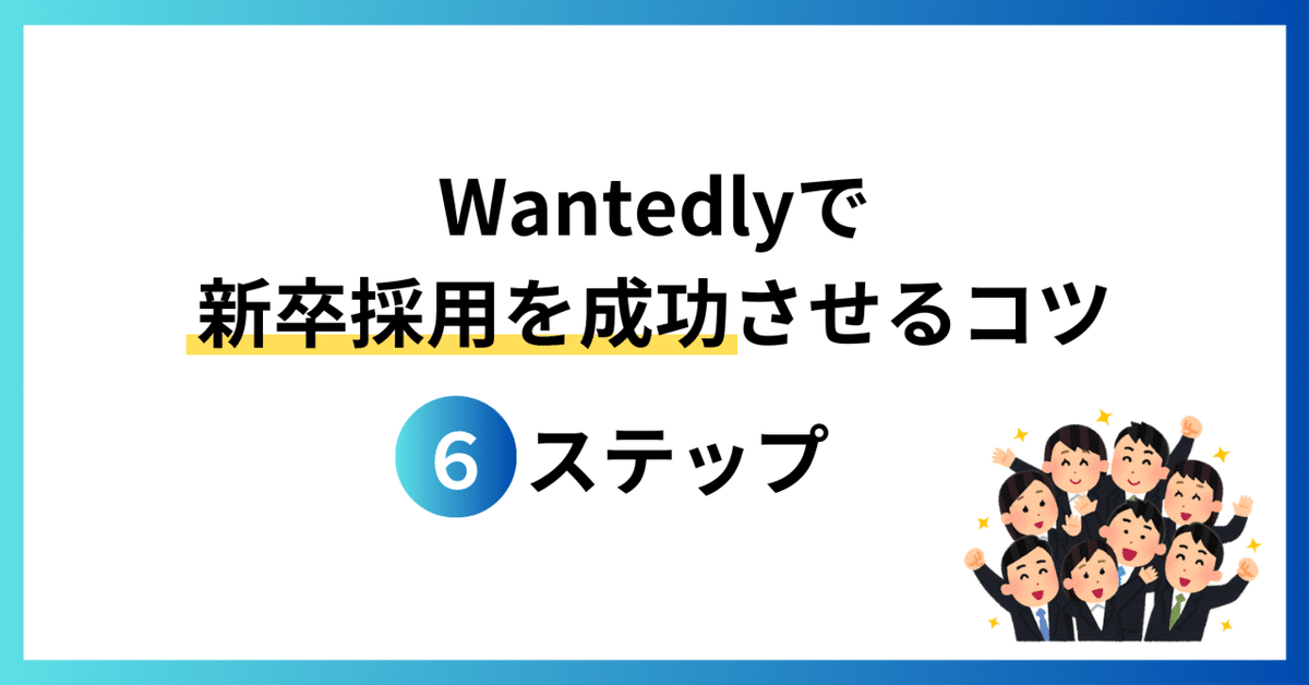 Wantedlyで新卒採用を成功させるコツ6ステップ！適切な運用で学生の心を掴もう｜やすだ｜Wantedlyオタク