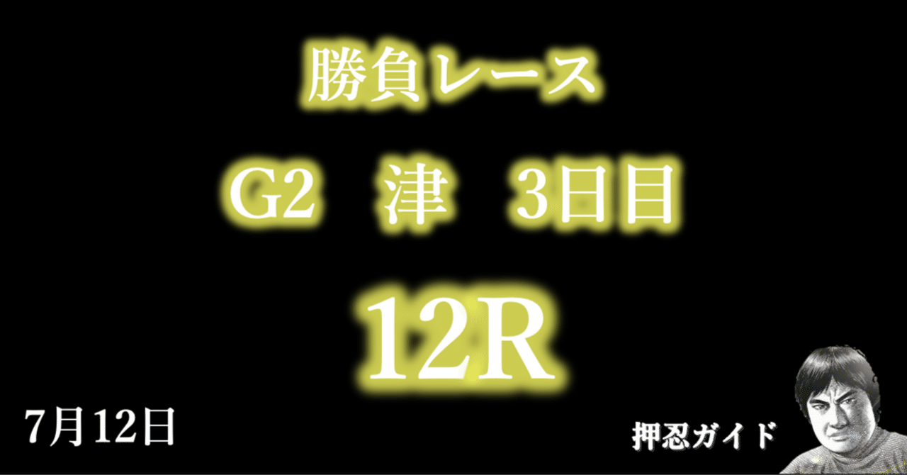 2024.7.12版｜勝負レース｜G2津3日目｜12R｜直前予想｜押忍ガイド｜SH金寶（S H Kam Po）