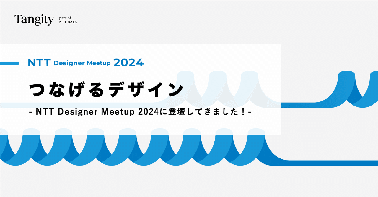 つなげるデザイン -NTT Designer Meetup 2024に登壇してきました！-｜Tangity