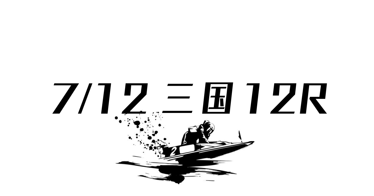 7/12 三国12R 14:20発売締切｜『競艇予想』PROFESSIONAL～3連単4点攻略～