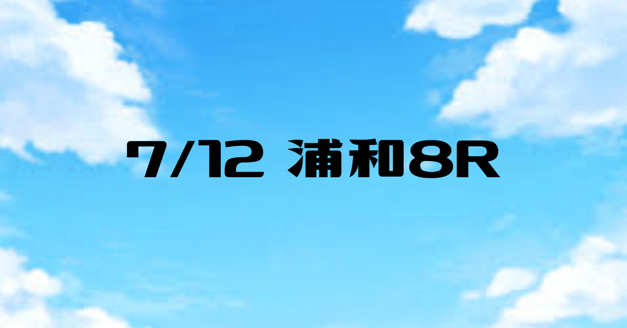 7/12 浦和8R 17:00発走｜KEIBA BAN！BAN！
