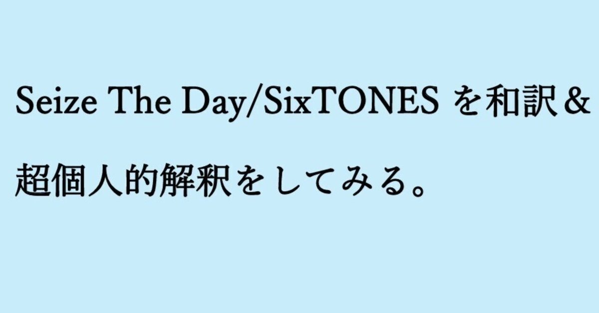 Seize The Day/SixTONESを和訳＆超個人的解釈をしてみる。｜おしるこハチこ