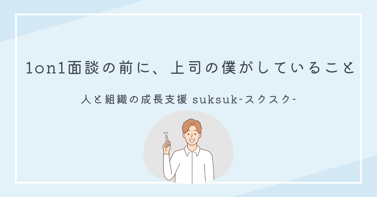 1on1面談の前に、上司の僕がしていること｜suksuk-スクスク- | 人と組織の成長支援