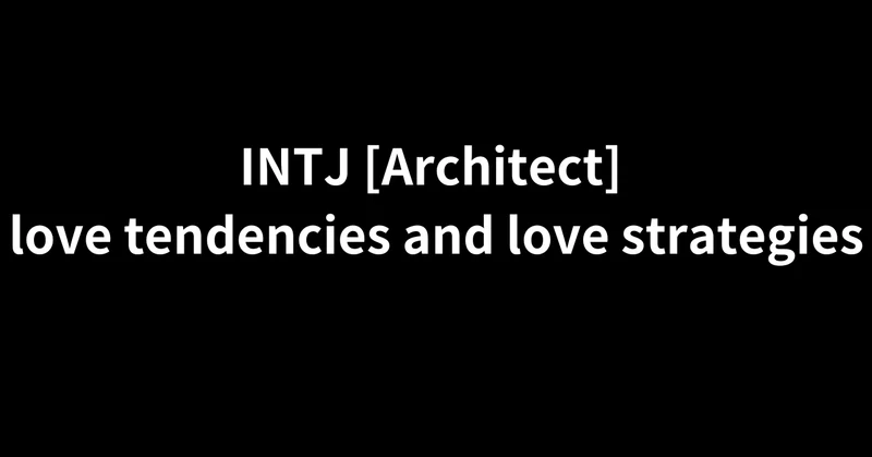 INTJ [Architect] love tendencies and love strategies｜秀一（INTJ/建築家）