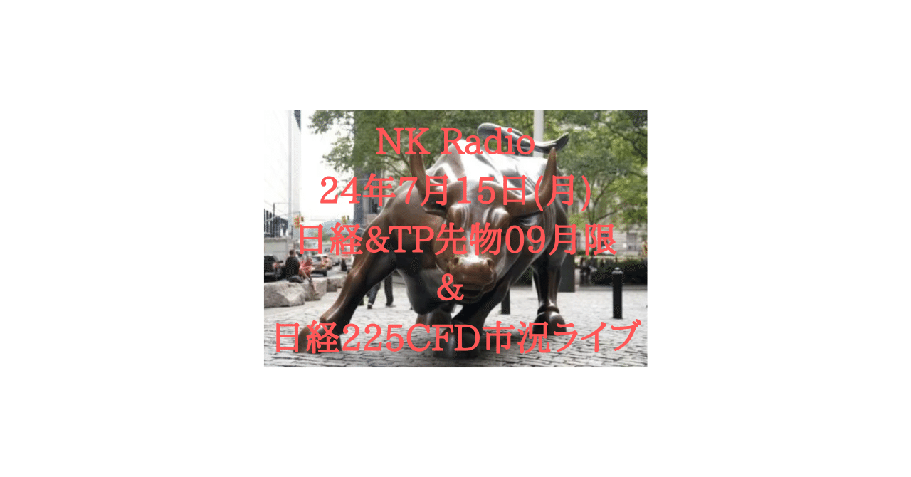 24年7月15日(月) 日経&TP先物09月限 ＆ 日経225CFD市況ライブ｜NK Radio