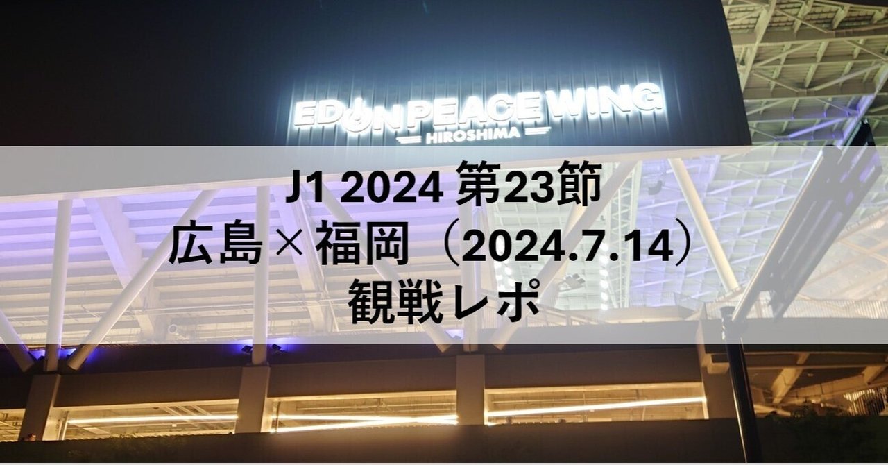 J1 2024 第23節 広島×福岡（2024.7.14）観戦レポ｜神楽坂スポーツ 現地レポート