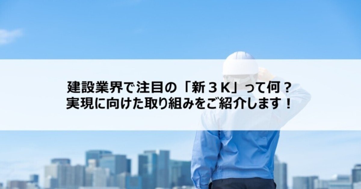 建設業界で注目の「新3K」って何？実現に向けた取り組みを紹介します!｜株式会社アーキ・ジャパン