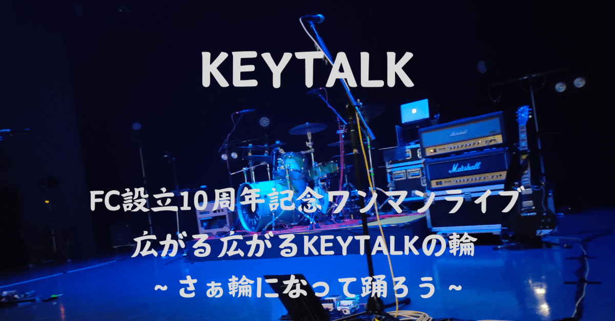 【ライブレポ】FC設立10周年記念ワンマンライブ広がる広がるKEYTALKの輪 〜さぁ輪になって踊ろう〜｜かっつ