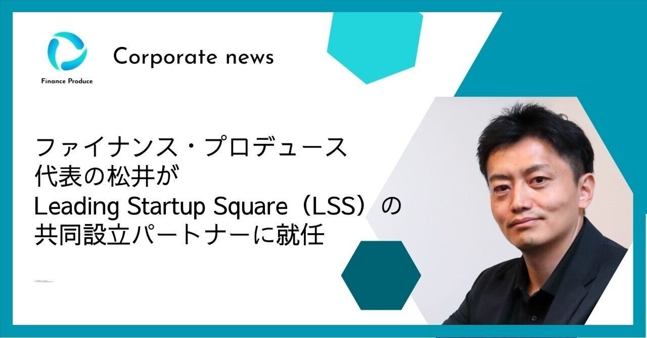 ファイナンス・プロデュース代表の松井が、Leading Startup Square（LSS）の共同設立パートナーに就任｜ファイナンス・プロデュース