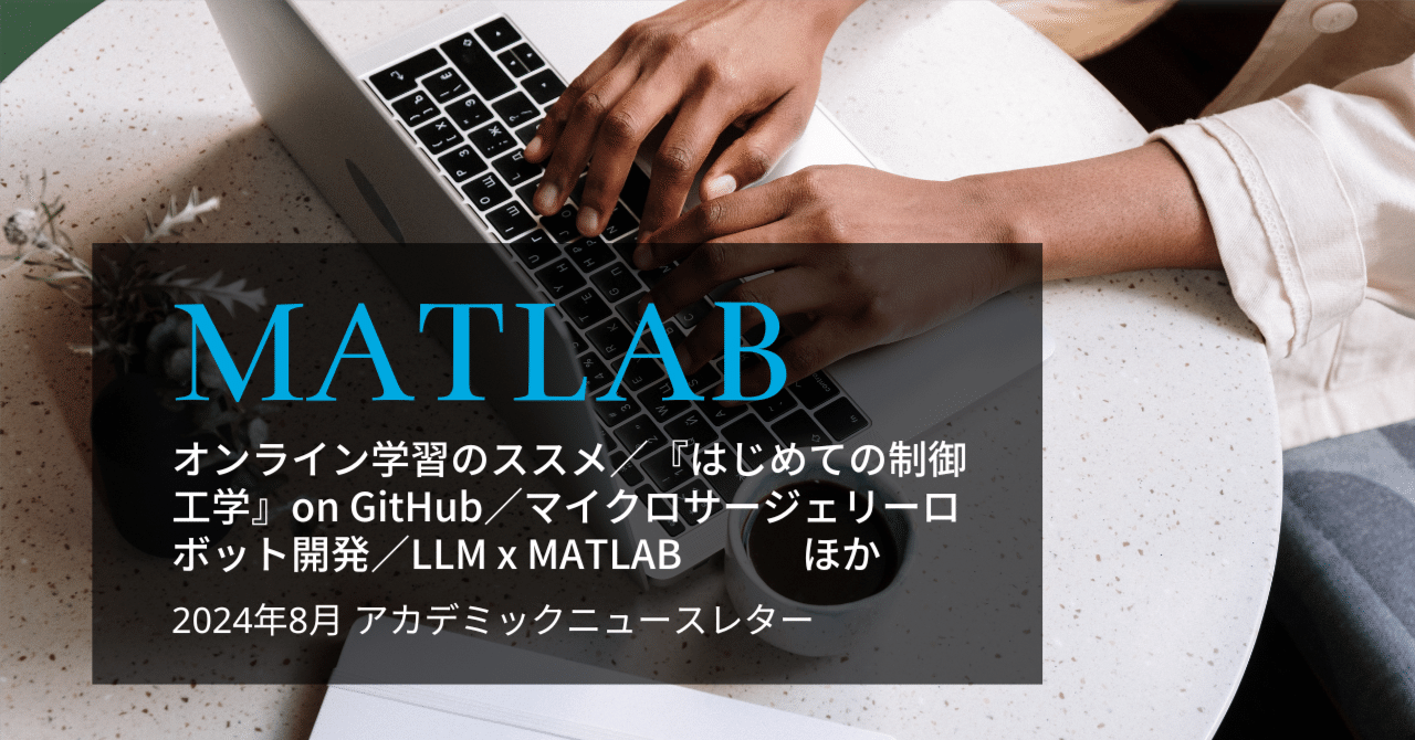 オンライン学習のススメ／『はじめての制御工学』on GitHub／マイクロサージェリーロボット開発／LLM x MATLAB｜2024年8月｜Sachie