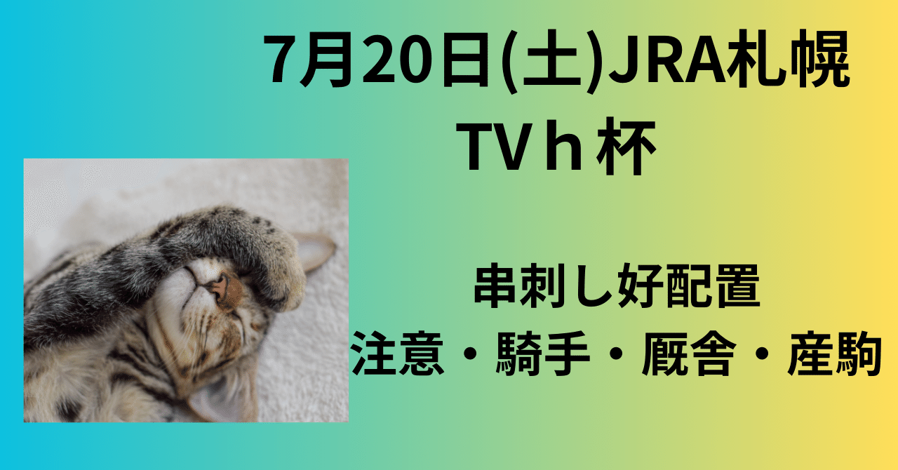 7月20日(土)JRA札幌・TVh杯・串刺し好配置・注意・騎手・厩舎・産駒｜みぷ