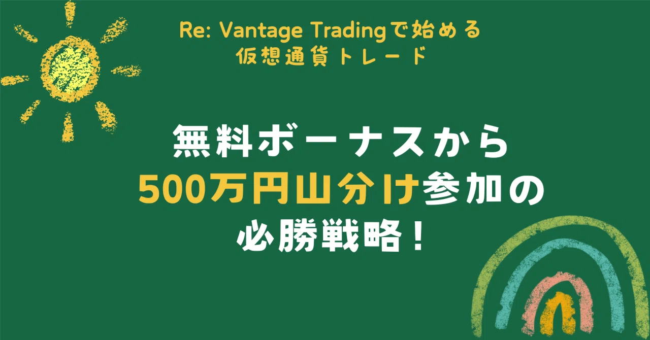 Re: Vantage Tradingで始める仮想通貨トレード|無料ボーナスから500万円山分け参加の必勝戦略！｜Re:今から始まるビットコイン祭り