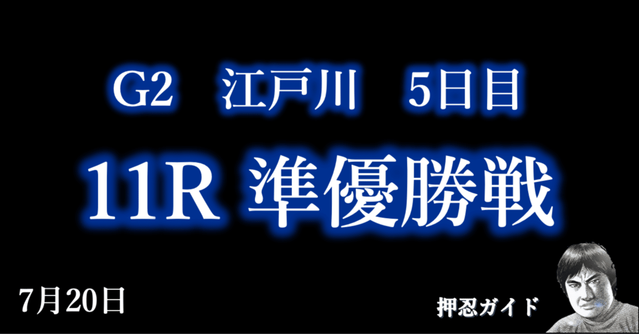 2024.7.20版｜G2江戸川5日目｜11R準優勝戦｜直前予想｜押忍ガイド｜SH金寶（S H Kam Po）