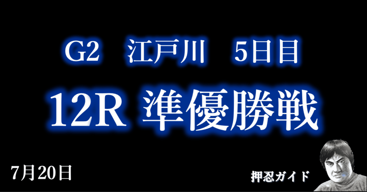 2024.7.20版｜G2江戸川5日目｜12R準優勝戦｜直前予想｜押忍ガイド｜SH金寶（S H Kam Po）