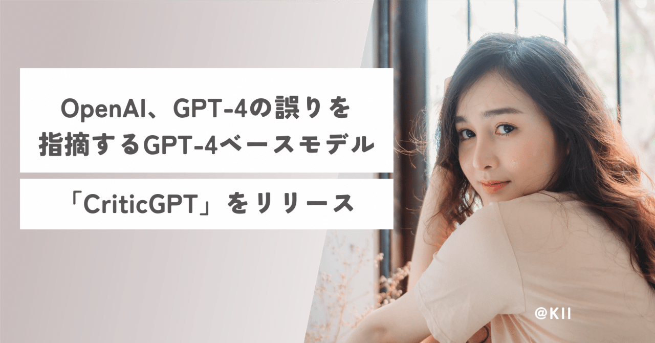 OpenAI、GPT-4の誤りを指摘するGPT-4ベースモデル「CriticGPT」をリリース｜KII
