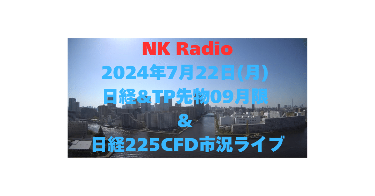 24年7月22日(月) 日経&TP先物09月限 ＆ 日経225CFD市況ライブ｜NK Radio