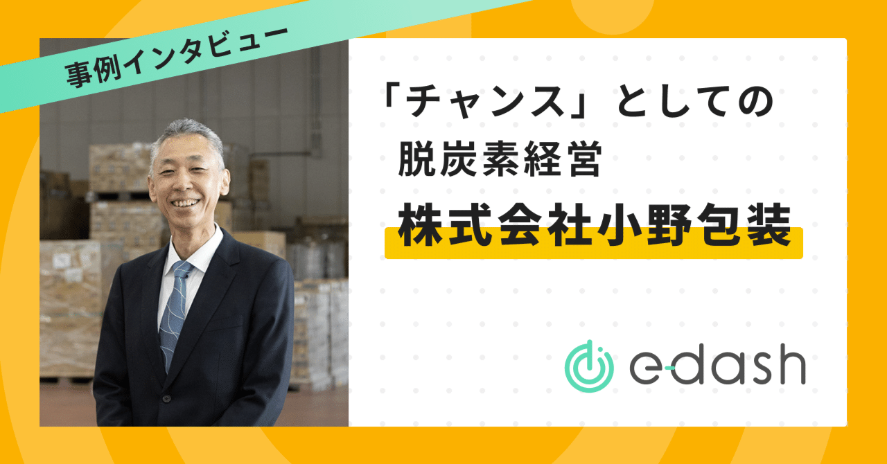 事例インタビュー：「チャンス」としての脱炭素経営ー 株式会社小野包装｜e-dash公式note