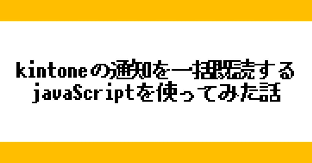 kintoneの通知を一括既読するjsを使ってみた話(kintoneメール通知から卒業した話)｜tanaka@ ️