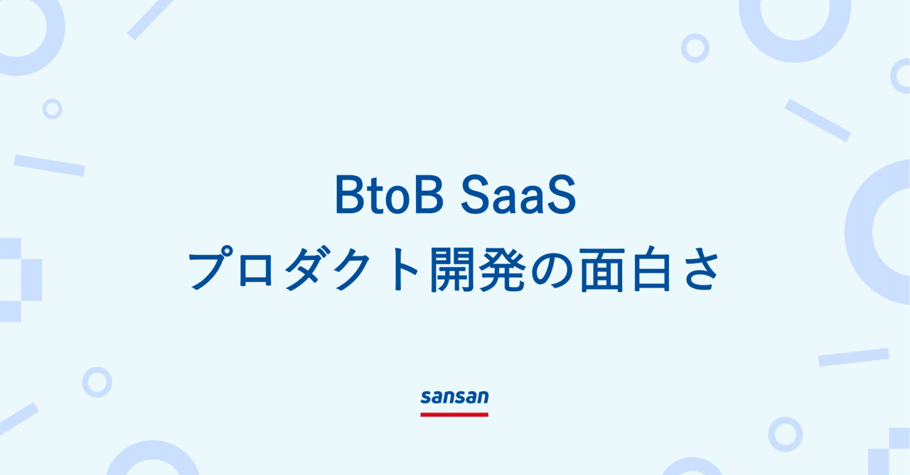 BtoB SaaS プロダクト開発の面白さ｜Sansan Product management & Design