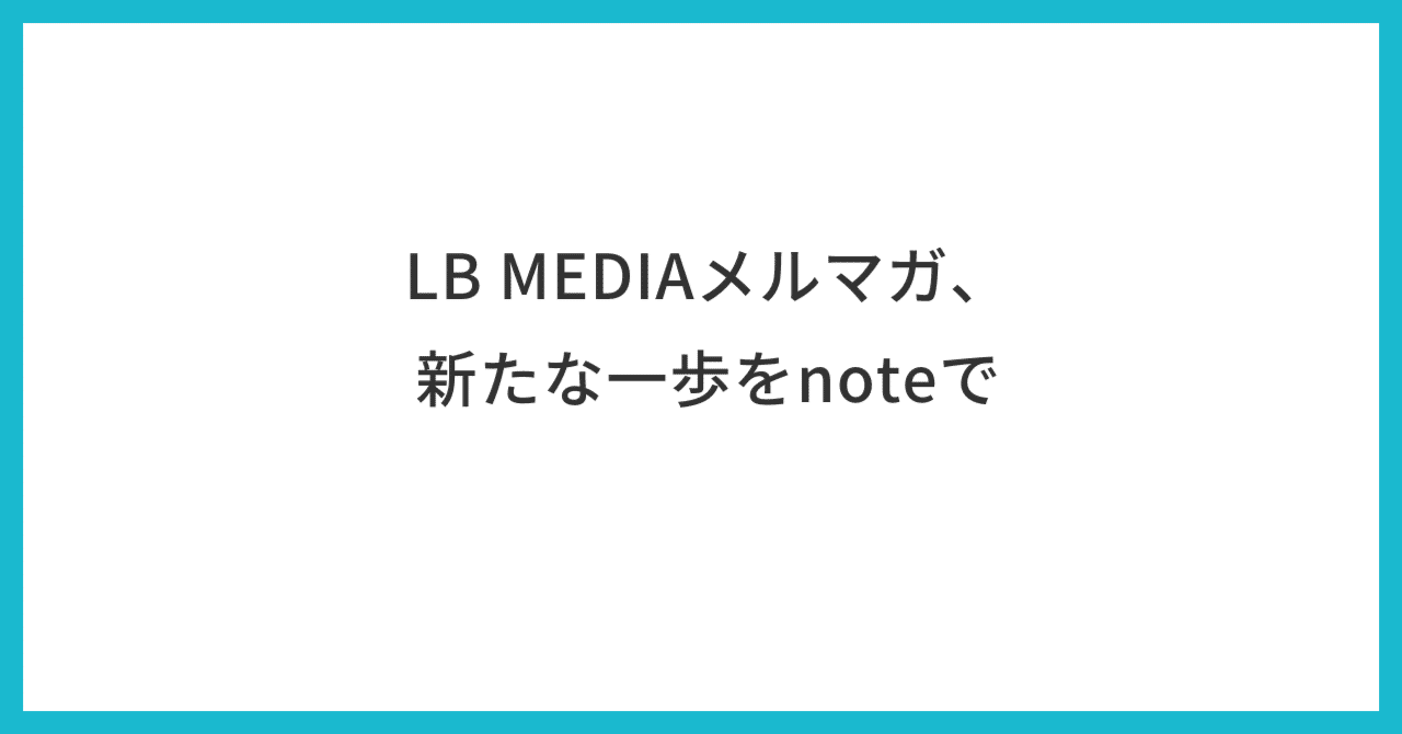 「LB MEDIAメルマガ、新たな一歩をnoteで」｜LB MEDIA【株式会社ロジック・ブレイン公式】