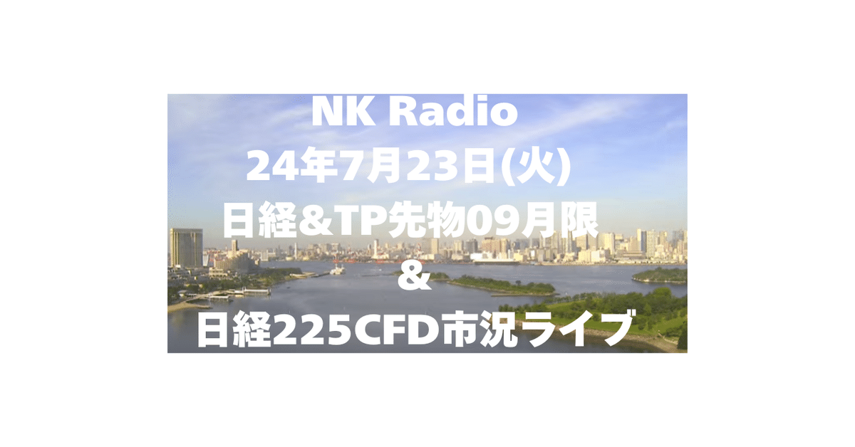 24年7月23日(火) 日経&TP先物09月限 ＆ 日経225CFD市況ライブ｜NK Radio