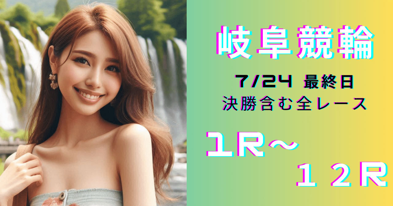 7/24岐阜競輪最終日[1R~12R]展開・買い目予想～今月400万勝ちのちゅにこです～｜ちゅにこ