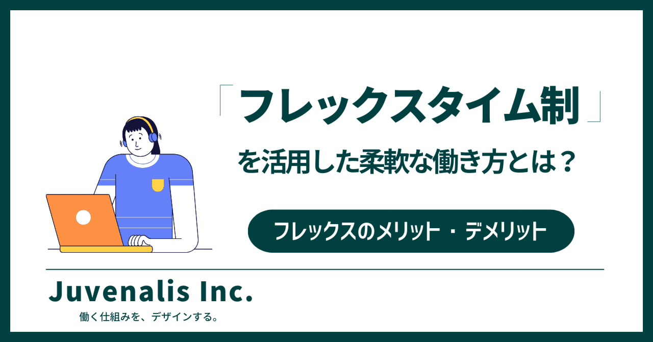 『フレックスタイム制』を活用した柔軟な働き方とは？フレックスのメリット・デメリット｜Juvenalis.Inc