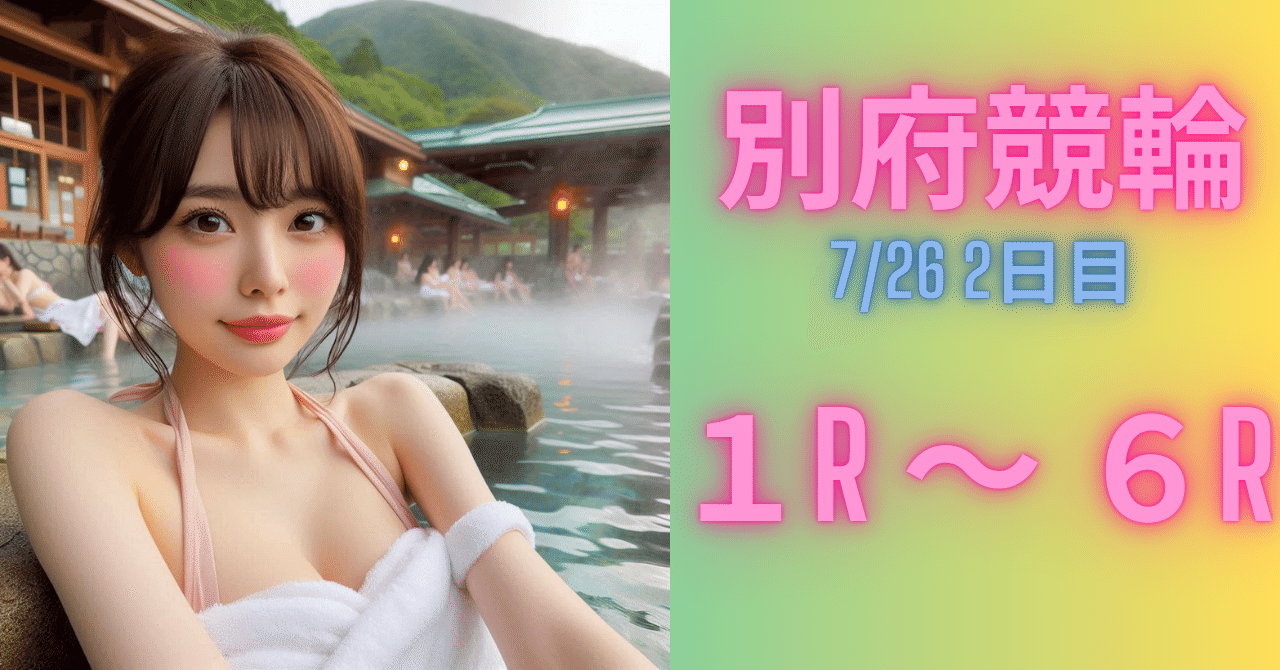 7/26 別府競輪[1R～6R]展開・買い目予想～今月300万勝ちのちゅにこです～｜ちゅにこ