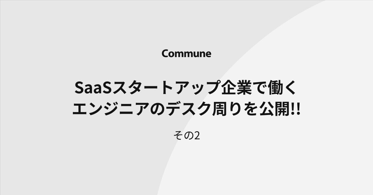 SaaSスタートアップ企業で働くエンジニアのデスク周りを公開！！（その2）｜Commune