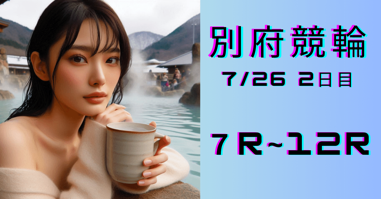 7/26 別府競輪[7R～12R]展開・買い目予想～今月300万勝ちのちゅにこです～｜ちゅにこ