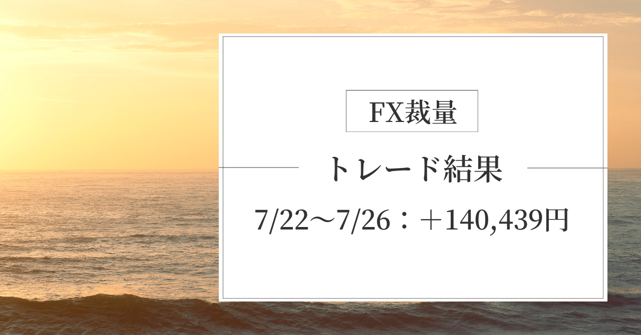 【FX裁量】トレード結果 7/22～7/26(+140,439円)｜トレーダーA@FX裁量＋半裁量