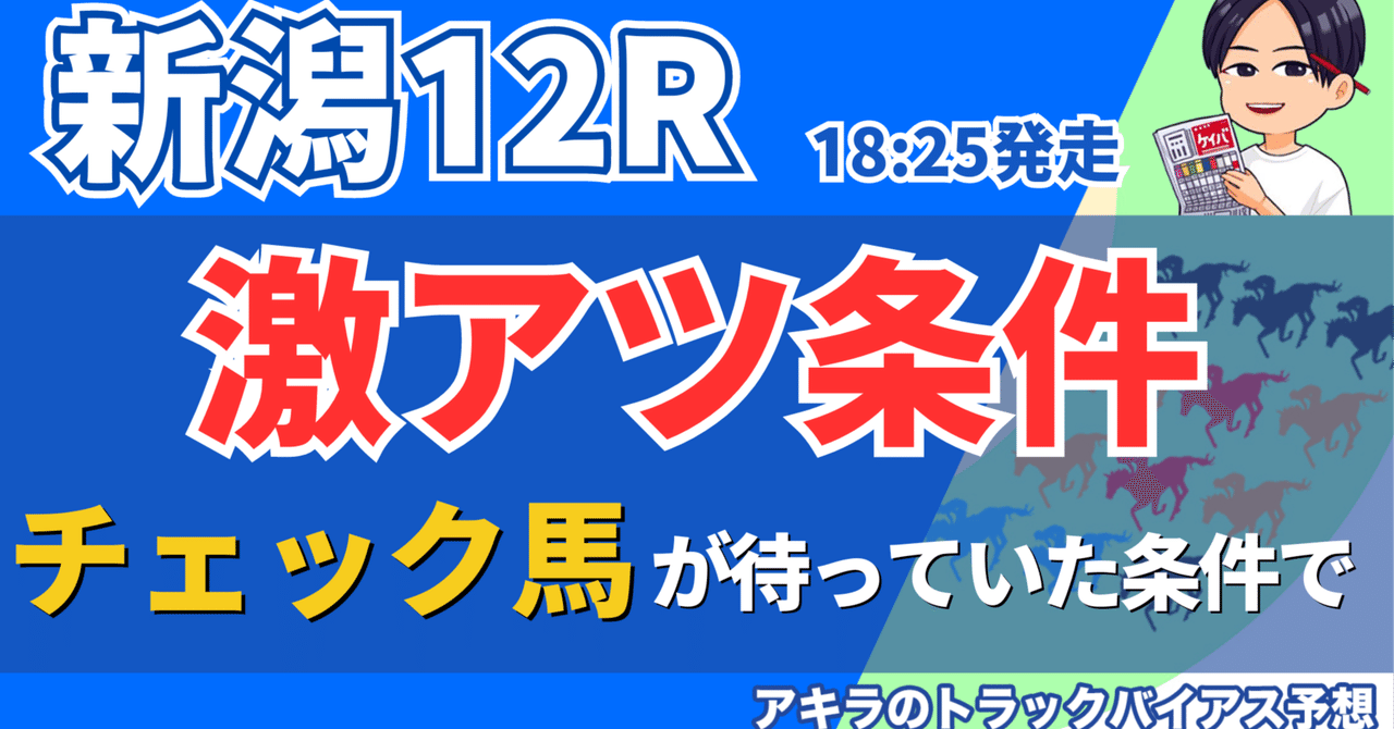7/27(土) 勝負レース⑤ 新潟12R (ダ)【発走18:25】｜アキラ｜トラックバイアス