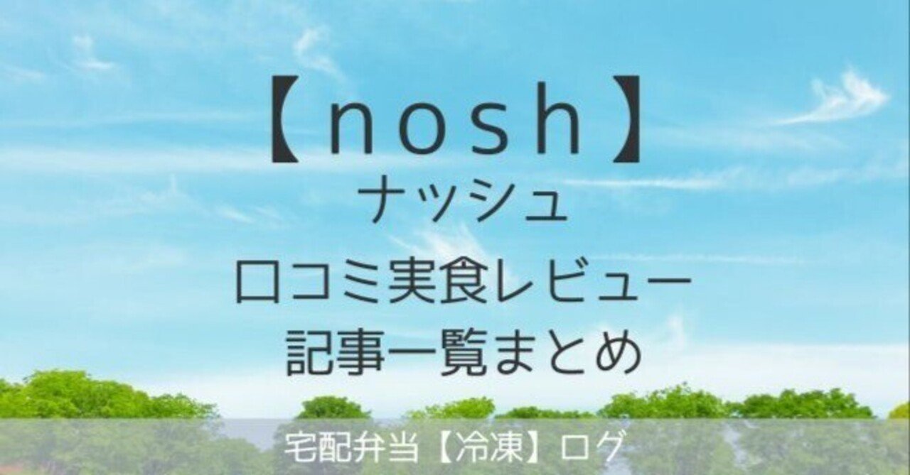 【noshナッシュ】口コミ実食レビュー記事メニュー一覧まとめ！冷凍宅配弁当｜宅配弁当【冷凍】ログ