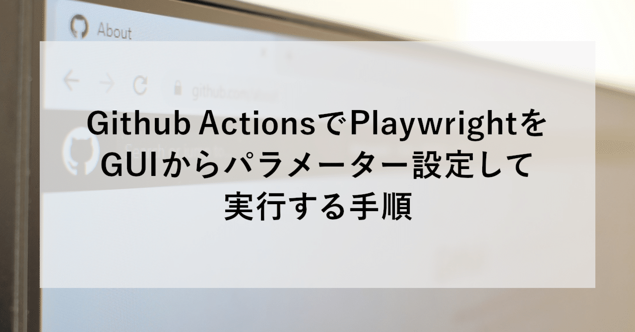 Github Actions で Playwright をGUIからパラメーター設定して実行する手順｜SHIFT Group 技術ブログ
