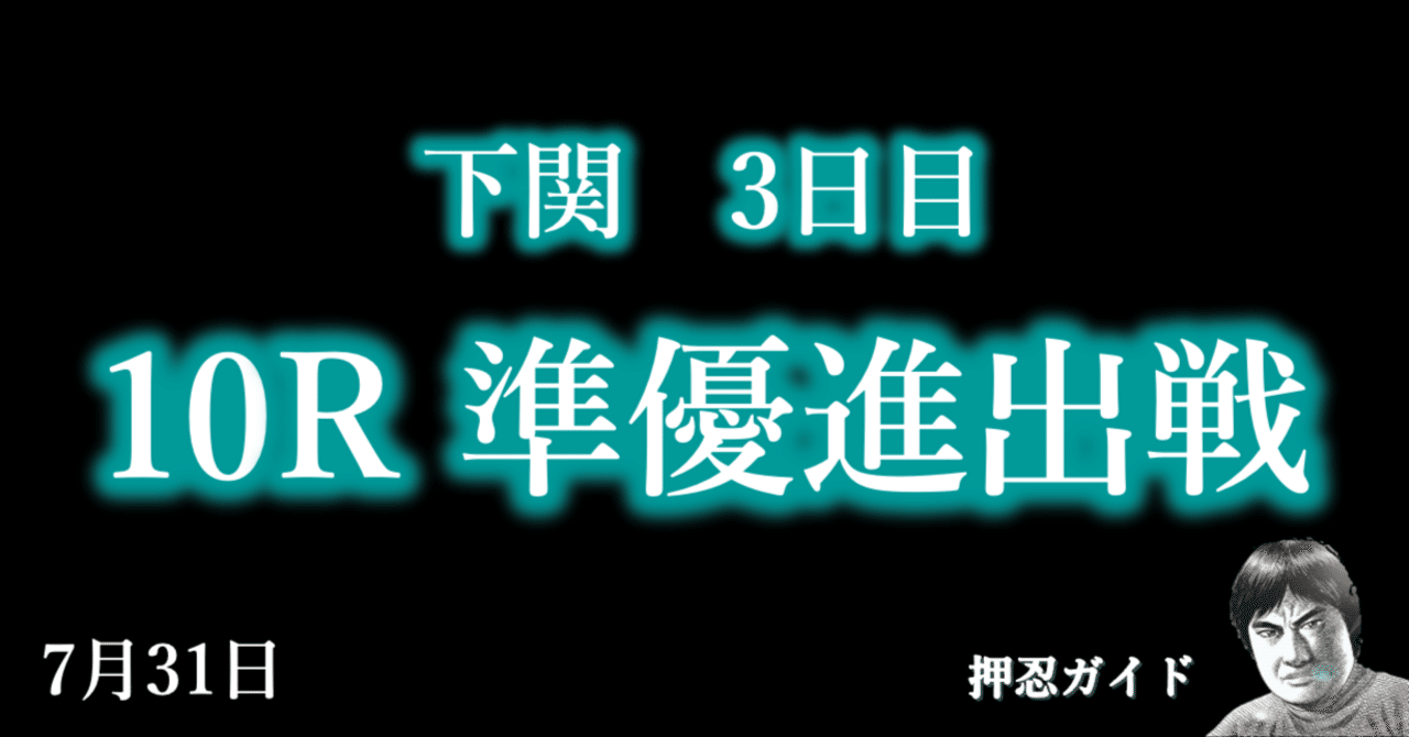 2024.7.31版｜下関5日目｜10R準優進出戦｜直前予想｜押忍ガイド｜SH金寶（S H Kam Po）